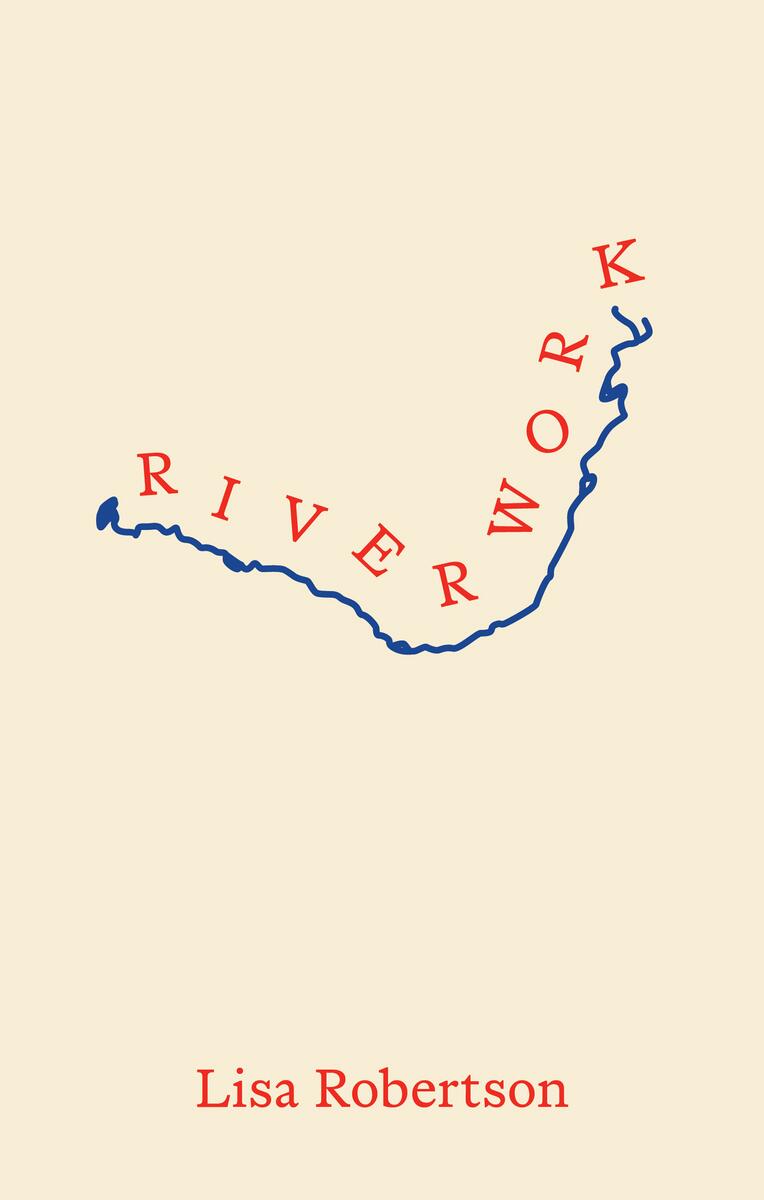 Riverwork by Lisa Robertson | Two Friends Books